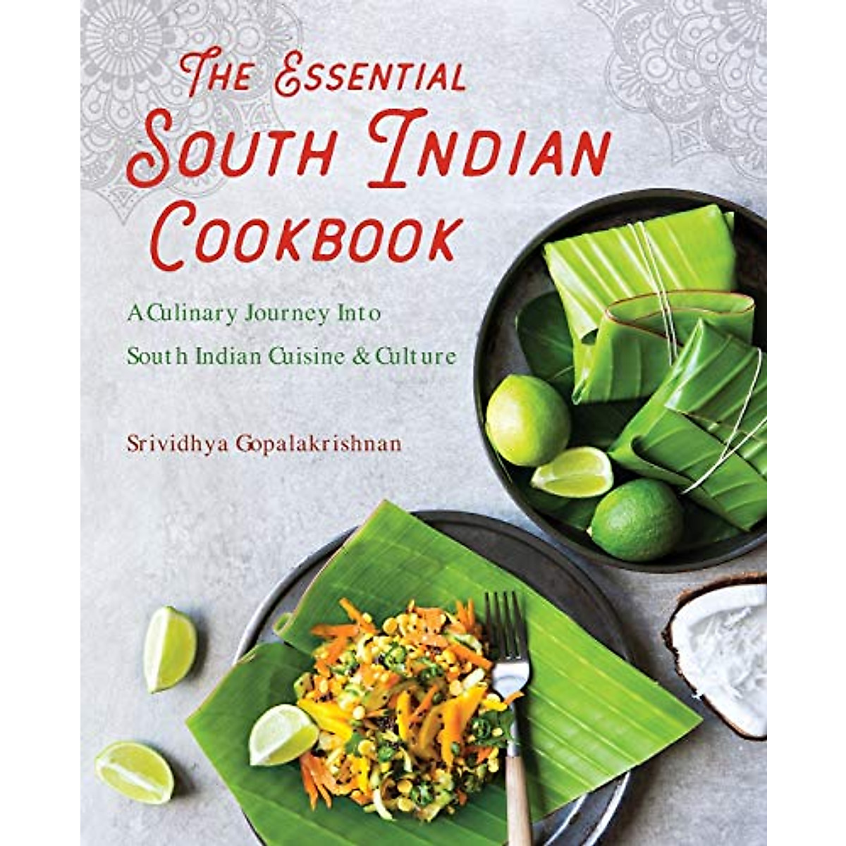 The Essential South Indian Cookbook: A Culinary Journey Into South Indian Cuisine and Culture