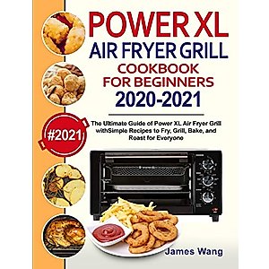 PowerXL Air Fryer Grill Cookbook for Beginners 2020-2021: The Ultimate Guide of PowerXL Air Fryer Grill with Simple Recipes to Fry, Grill, Bake, and Roast for Everyone