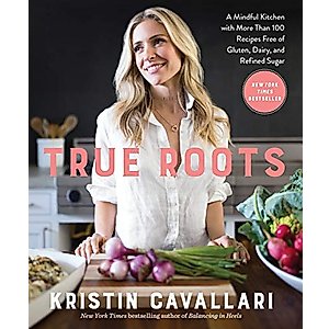 True Roots: A Mindful Kitchen with More Than 100 Recipes Free of Gluten, Dairy, and Refined Sugar: A Cookbook