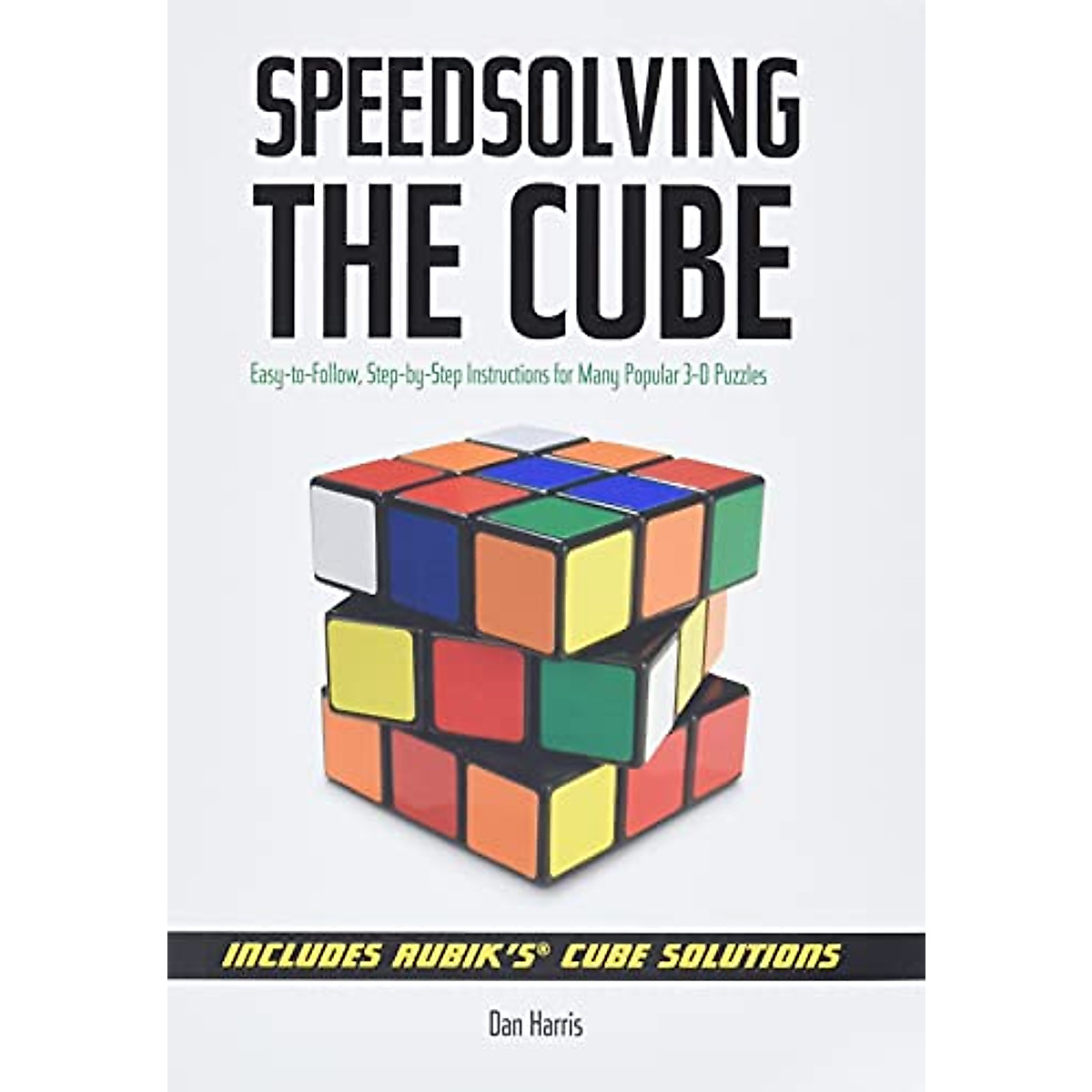 Speedsolving the Cube: Easy-to-Follow, Step-by-Step Instructions for Many Popular 3-D Puzzles