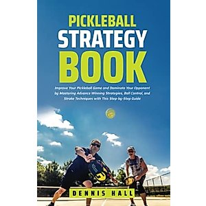 Pickleball Strategy Book: Improve Your Pickleball Game and Dominate Your Opponent by Mastering Advance Winning Strategies, Ball Control, and Stroke ... Guide (Mastering the Game of Pickleball)