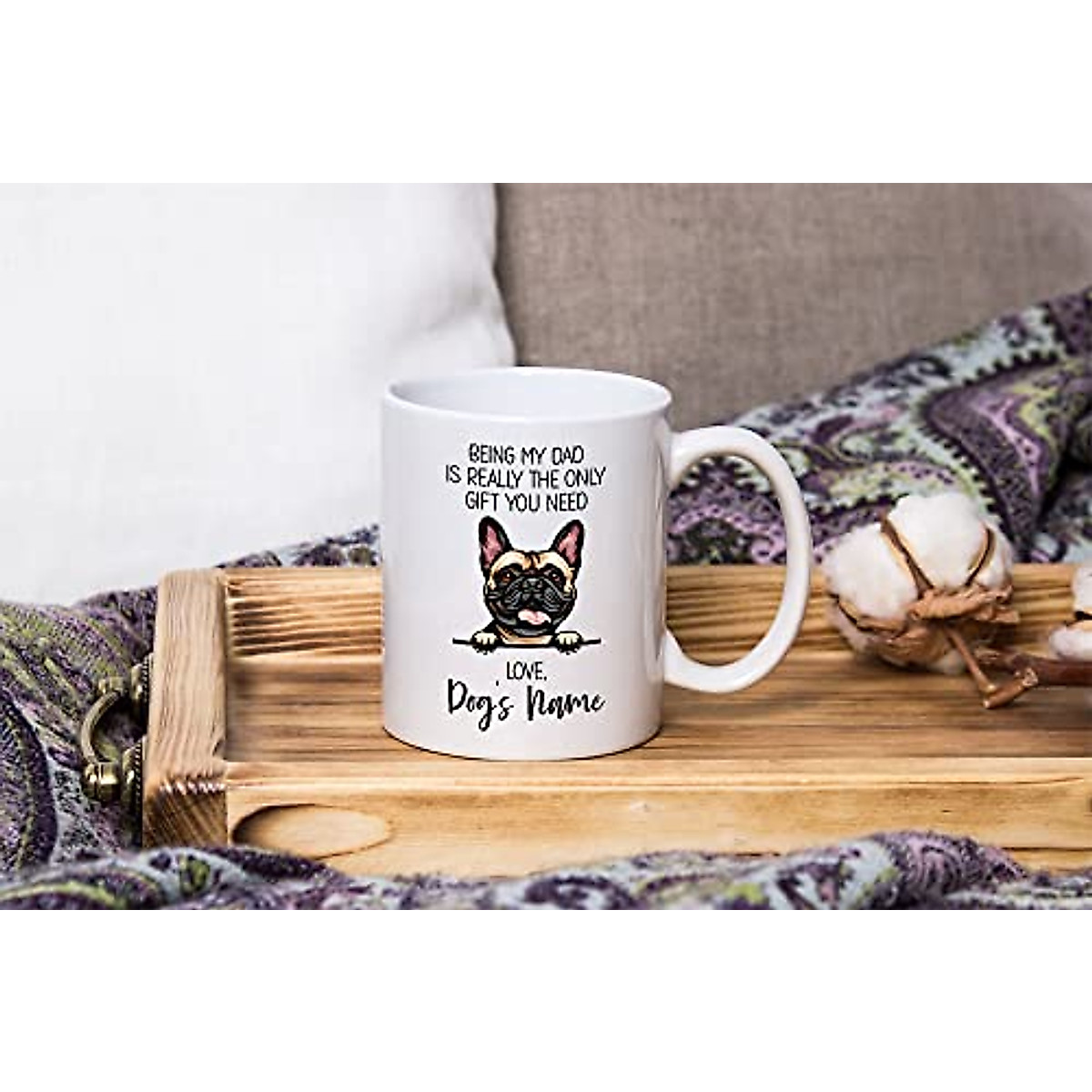 Personalized French Bulldog Coffee Mug, Custom Dog Name, Customized Gifts For Dog Dad, Father's Day, Gifts For Dog Lovers, Being My Dad is the Only Gift You Need