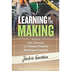 Learning in the Making: How to Plan, Execute, and Assess Powerful Makerspace Lessons