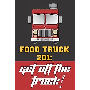 Food Truck 201: Get Off The Truck!: Turn your self-created job into a business! (Food Truck Training)