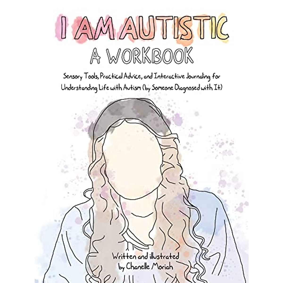 I Am Autistic: A Workbook: Sensory Tools, Practical Advice, and Interactive Journaling for Understanding Life with Autism (By Someone Diagnosed with It)