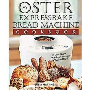 Oster Expressbake Bread Machine Cookbook: 101 Classic Recipes With Expert Instructions For Your Bread Maker (Bread Machine & Bread Maker Recipes)