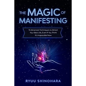 The Magic of Manifesting: 15 Advanced Techniques To Attract Your Best Life, Even If You Think It's Impossible Now (Law of Attraction)
