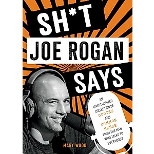 Sh*t Joe Rogan Says: An Unauthorized Collection of Quotes and Common Sense from the Man Who Talks to Everybody