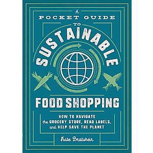 A Pocket Guide to Sustainable Food Shopping: How to Navigate the Grocery Store, Read Labels, and Help Save the Planet