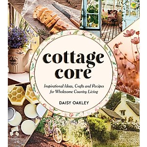 Cottagecore: Inspirational Ideas, Crafts and Recipes for Wholesome Country Living