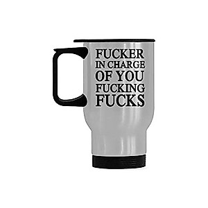Fucker In Charge Of You Fucking Fucks Travel Cup or Office Tea Cups - Stainless Steel Travel Mug - 14 Ounce Coffee Mug