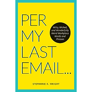Per My Last Email: Witty, Wicked, and Wonderfully Weird Workplace Words and Phrases