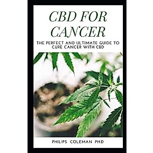 CBD FOR CANCER: The Perfect And Ultimate Guide To Cure Cancer With Cbd