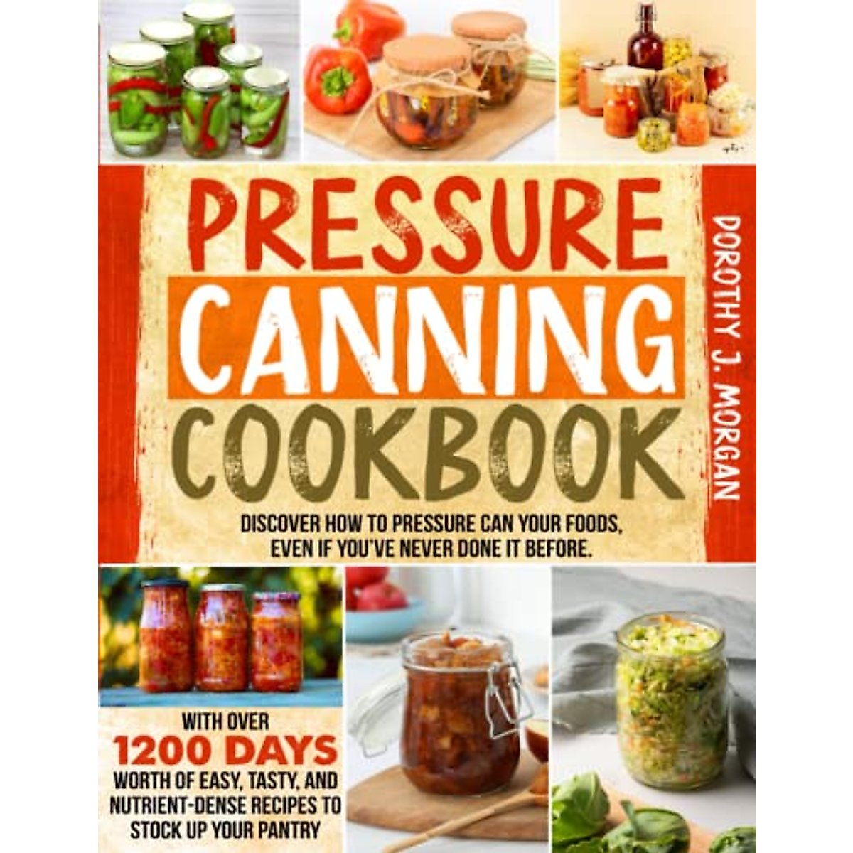 Pressure Canning Cookbook: Discover How To Pressure Can Your Foods, Even If You’ve Never Done It Before. With Over 1200 Days Worth Of Easy, Tasty, And Nutrient-Dense Recipes To Stock Up Your Pantry