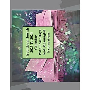 Traditional Jewish 2023 To 2024 Calendar: With Feast Days and Meaningful Explanations (Hebrew, Jewish and Messianic Calendars for Jew and Gentile)