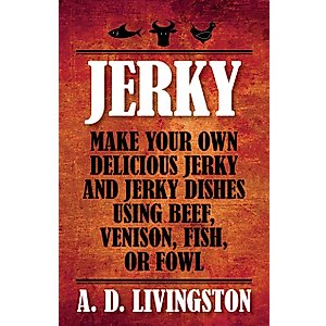 Jerky: Make Your Own Delicious Jerky And Jerky Dishes Using Beef, Venison, Fish, Or Fowl (A. D. Livingston Cookbooks)