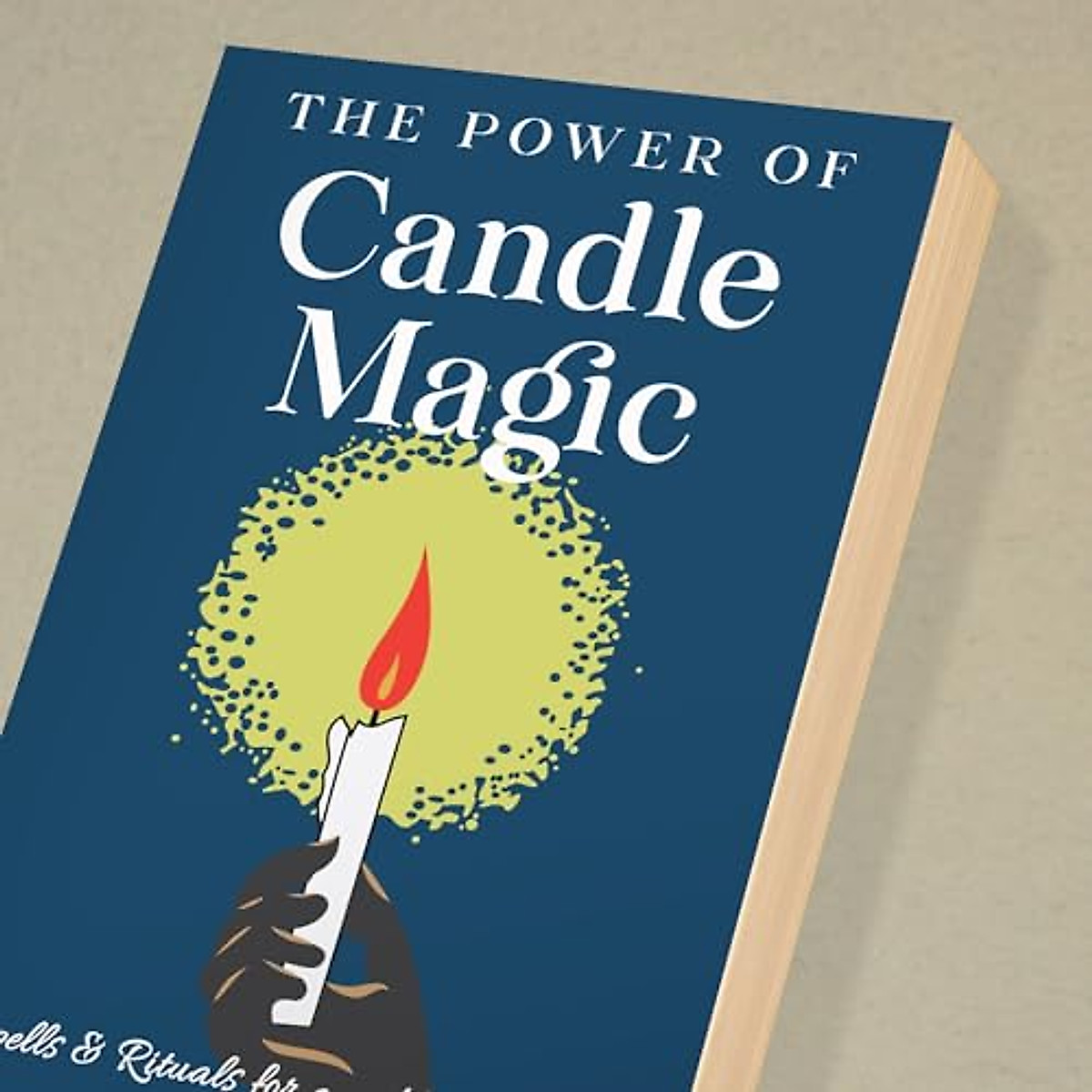 The Power of Candle Magic: Spells and Rituals for an Abundant Life