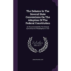 The Debates in the Several State Conventions on the Adoption of the Federal Constitution: As Recommended by the General Convention at Philadelphia in 1787