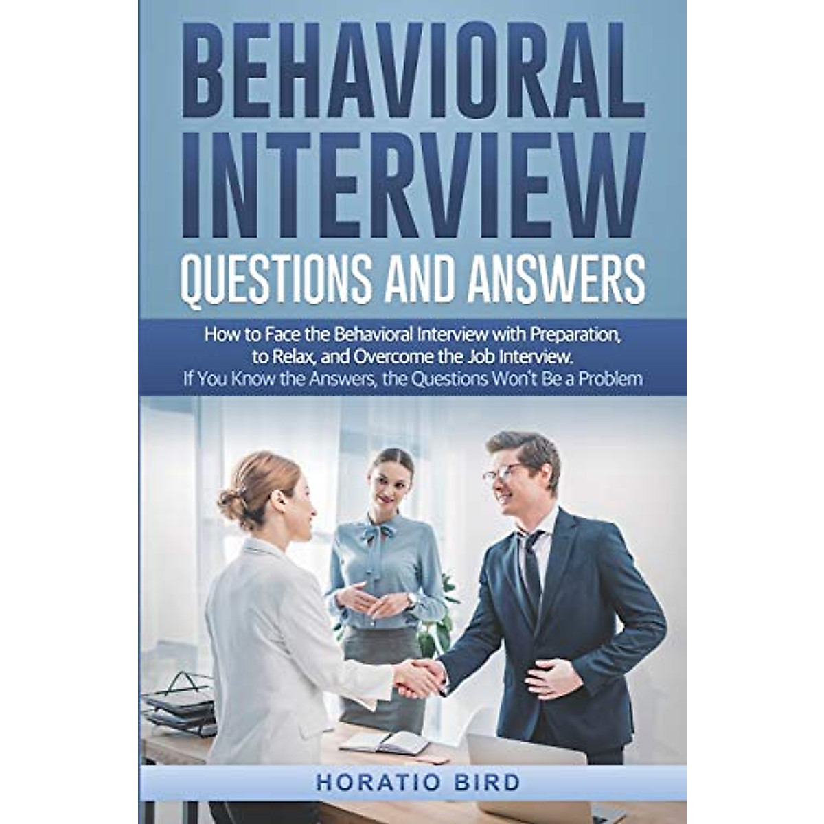 Behavioral Interview Questions and Answers: How to Face the Behavioral Interview with Preparation, to Relax, and Overcome the Job Interview. If You Know the Answers, the Questions Won’t Be a Problem