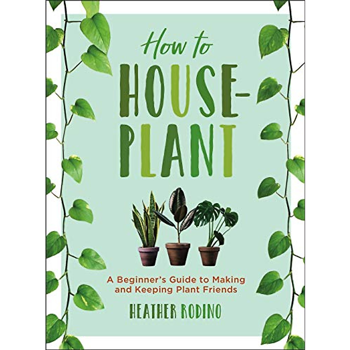 How to Houseplant: A Beginner’s Guide to Making and Keeping Plant Friends