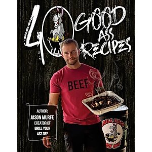 40 Good Ass Recipes: 40 Good ASS Recipes created by Grill Your Ass Off CEO Jason Murff. Cook better, faster, and tastier meals for you and your family!