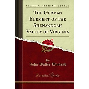 The German Element of the Shenandoah Valley of Virginia (Classic Reprint)