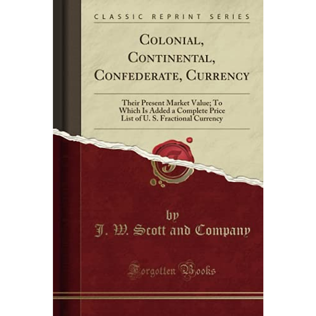 Colonial, Continental, Confederate, Currency (Classic Reprint): Their Present Market Value; To Which Is Added a Complete Price List of U. S. Fractional Currency