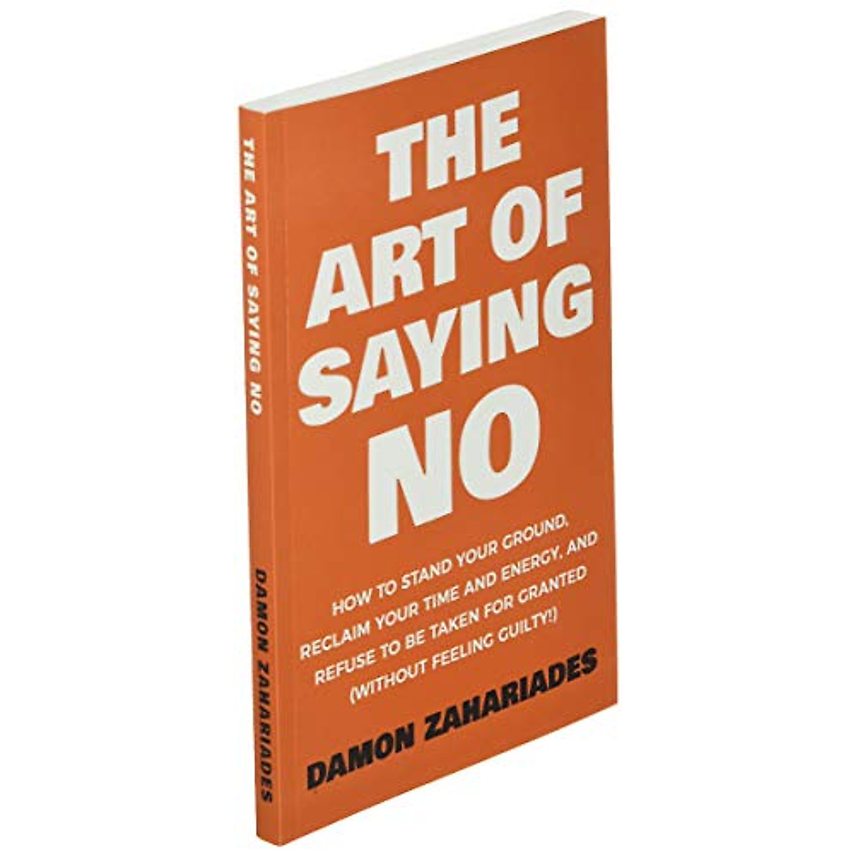 The Art Of Saying NO: How To Stand Your Ground, Reclaim Your Time And Energy, And Refuse To Be Taken For Granted (Without Feeling Guilty!) (The Art Of Living Well)