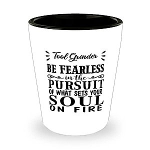 Tool Grinder Shot Glass, Be Fearless in The Pursuit of What Sets Your Soul on fire, Ceramic Novelty Shot Glass Gift for Tool Grinder 1.5 oz