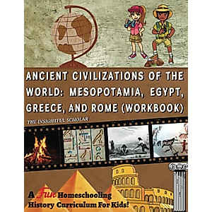 A Fun Homeschooling History Curriculum For Kids!: Ancient Civilizations Of The World: Mesopotamia, Egypt, Greece, and Rome (Workbook)