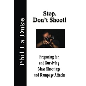 Stop. Don't Shoot!: Preparing for and Surviving Mass Shootings and Rampage Attacks