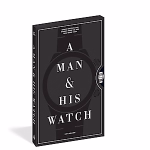 A Man & His Watch: Iconic Watches and Stories from the Men Who Wore Them