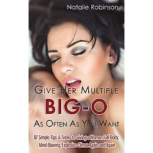 Give Her Multiple Big-O As Often As You Want: 87 Simple Tips & Tricks to Giving a Woman Full-Body, Mind-Blowing, Explosive Climax Again and Again (Guide to Better Sex)