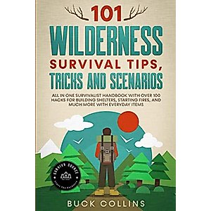 101 Wilderness Survival Tips, Tricks and Scenarios: All In One Survivalist Handbook With Over 100 Hacks For Building Shelters, Starting Fires, and Much More With Everyday Items (Survival Tactics 101)