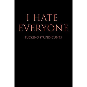 I HATE EVERYONE FUCKING STUPID CUNTS: Blank Lined Journal Notebook, 120 Pages, 6 x 9 inches - Funny, Offensive, Sarcastic, Office Coworker, BFF Gift, Cuss Words, Swear, BR v2