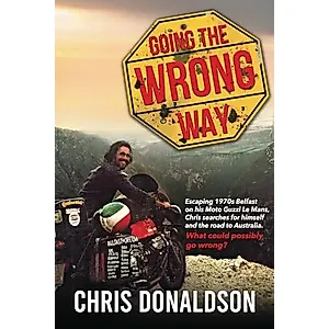 Going the Wrong Way: A young Belfast man sets off on his Moto Guzzi Le Mans, to find himself, and the road to Australia. What could possibly go wrong!