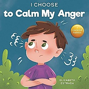 I Choose to Calm My Anger: A Colorful, Picture Book About Anger Management And Managing Difficult Feelings and Emotions (Teacher and Therapist Toolbox: I Choose)