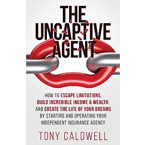 The UnCaptive Agent: How to Escape Limitations, Build Incredible Income & Wealth, and Create the Life of Your Dreams by Starting and Operating Your Independent Insurance Agency