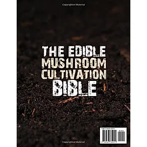 The Edible Mushroom Cultivation Bible: [3 in 1] The Complete Guide to Identifying and Growing Gourmet & Medicinal Mushrooms at Home