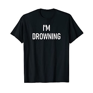 I'm Drowning, Funny, Jokes, Sarcastic T-Shirt