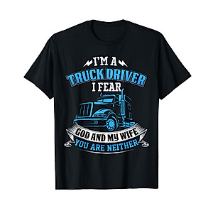 I'm A Truck Driver I Fear My God And My Wife Funny Trucker T-Shirt