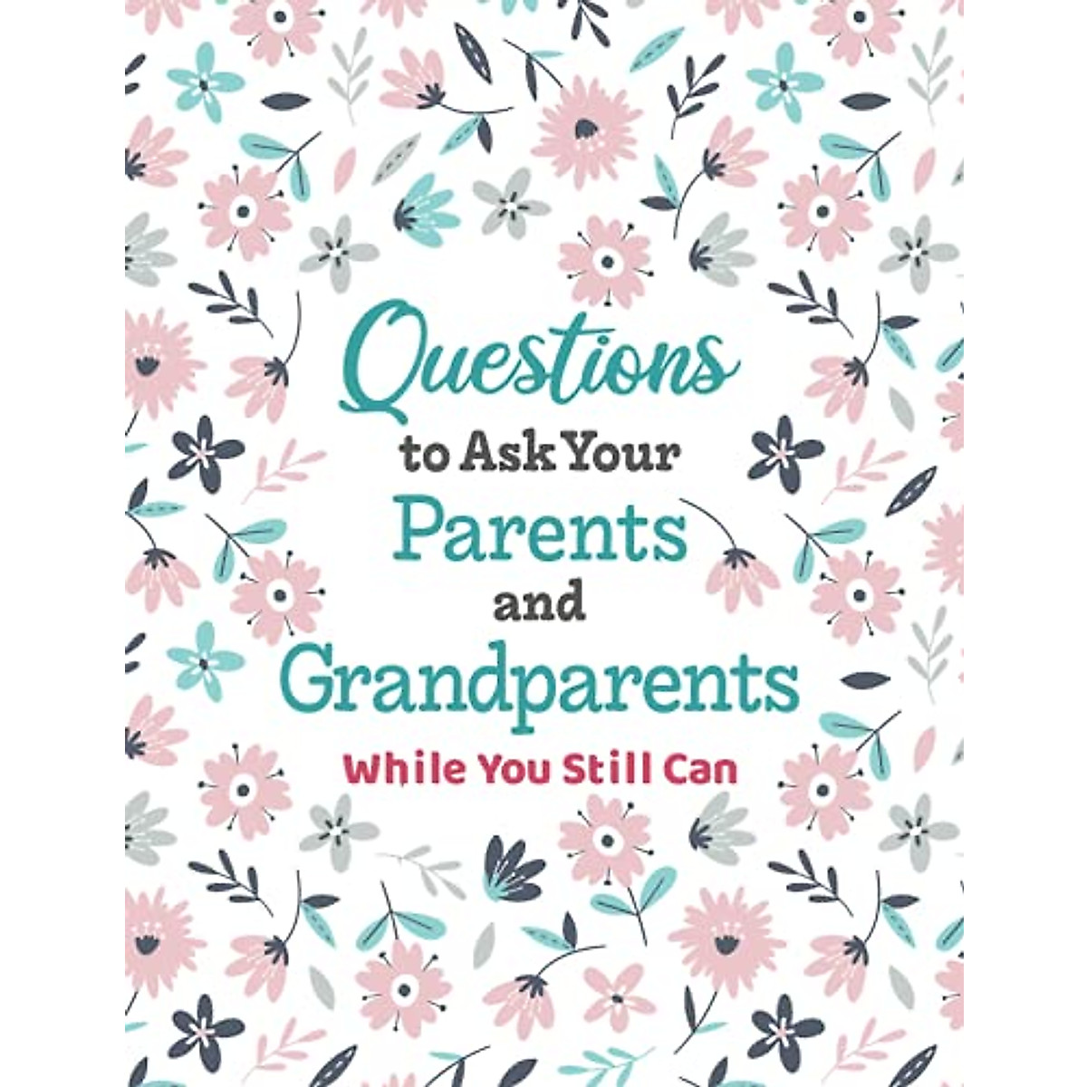 Questions to Ask Your Parents and Grandparents: Guided Interview Workbook to Document the Life of an Older Family Member