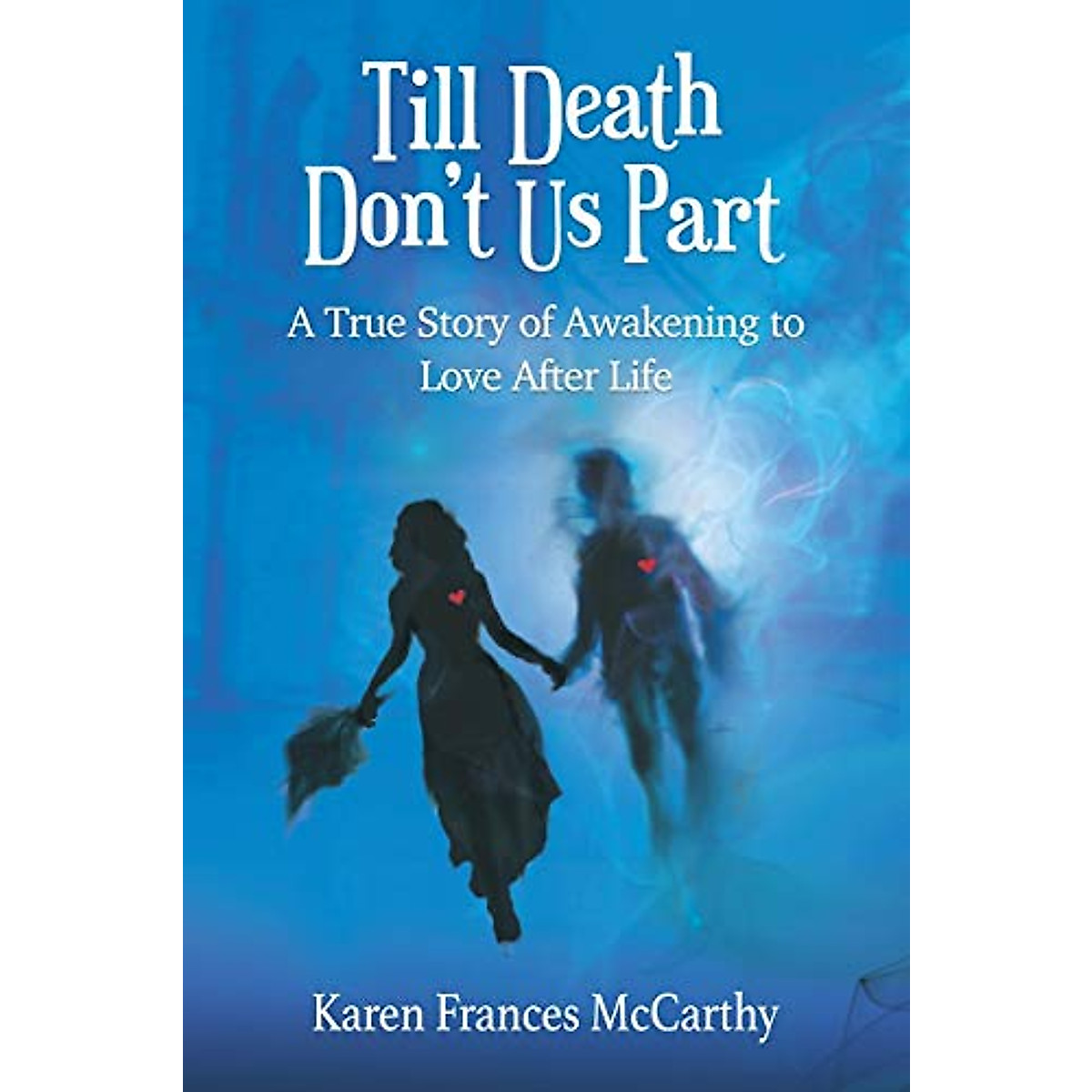 Till Death Don't Us Part: A True Story of Awakening to Love After Life