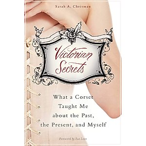 Victorian Secrets: What a Corset Taught Me about the Past, the Present, and Myself