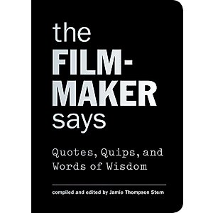 The Filmmaker Says: Quotes, Quips, and Words of Wisdom
