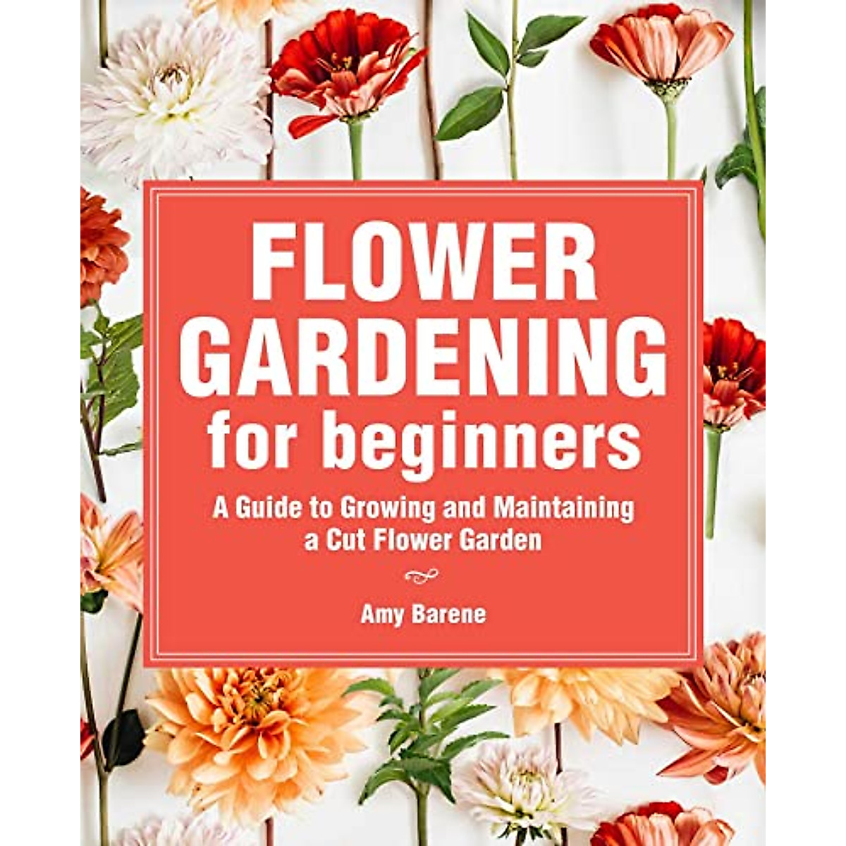 Flower Gardening for Beginners: A Guide to Growing and Maintaining a Cut-Flower Garden
