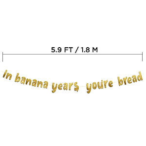 In Banana Years You’re Bread Gold Glitter Banner - Funny Birthday and Retirement Party Supplies, Ideas, Gifts and Decorations