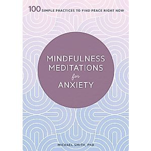 Mindfulness Meditations for Anxiety: 100 Simple Practices to Find Peace Right Now