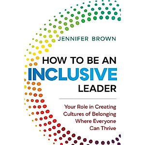 How to Be an Inclusive Leader: Your Role in Creating Cultures of Belonging Where Everyone Can Thrive