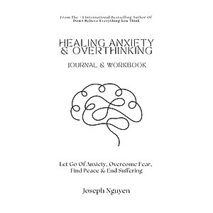 Healing Anxiety & Overthinking Journal & Workbook: Let Go Of Anxiety, Overcome Fear, Find Peace & End Suffering